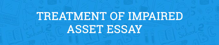 Treatment of Impaired Asset Essay - Aceyourpaper.com