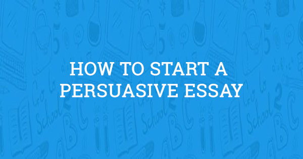 How to Start a Persuasive Essay ( 3 easy steps to follow)